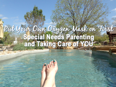 Put Your Own Oxygen Mask on First : Special Needs Parenting Survival